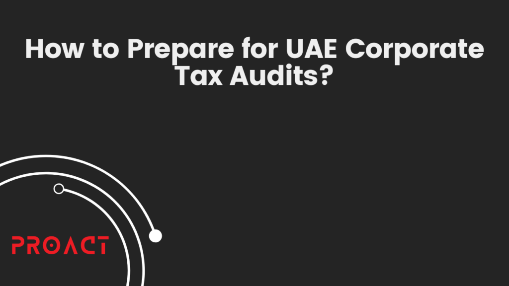 How to Prepare for UAE Corporate Tax Audit? - ProAct Chartered Accountants